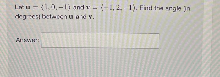 Solved Let u = (1,0, -1) and v = (-1,2, -1). Find the angle | Chegg.com Solved Let u = (1,0, -1) and v = (-1,2, -1). Find the angle | Chegg.com
