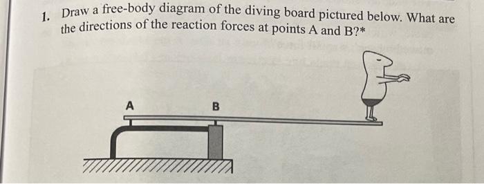 Solved 1. Draw a free-body diagram of the diving board | Chegg.com