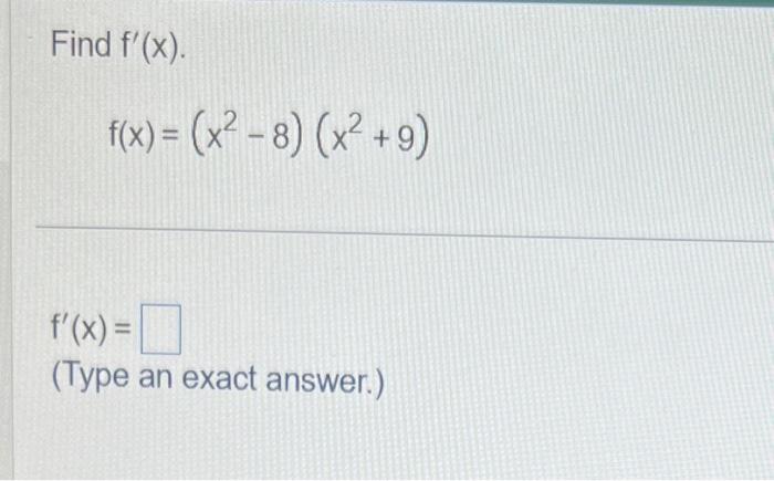 Solved Find f′(x) f(x)=(x2−8)(x2+9) f′(x)= (Type an exact | Chegg.com