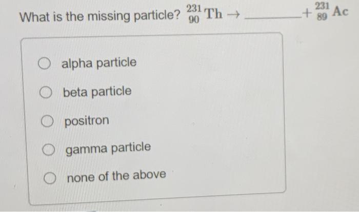 Solved 231 AC 231 Th → What is the missing particle? 90 + 89 | Chegg.com