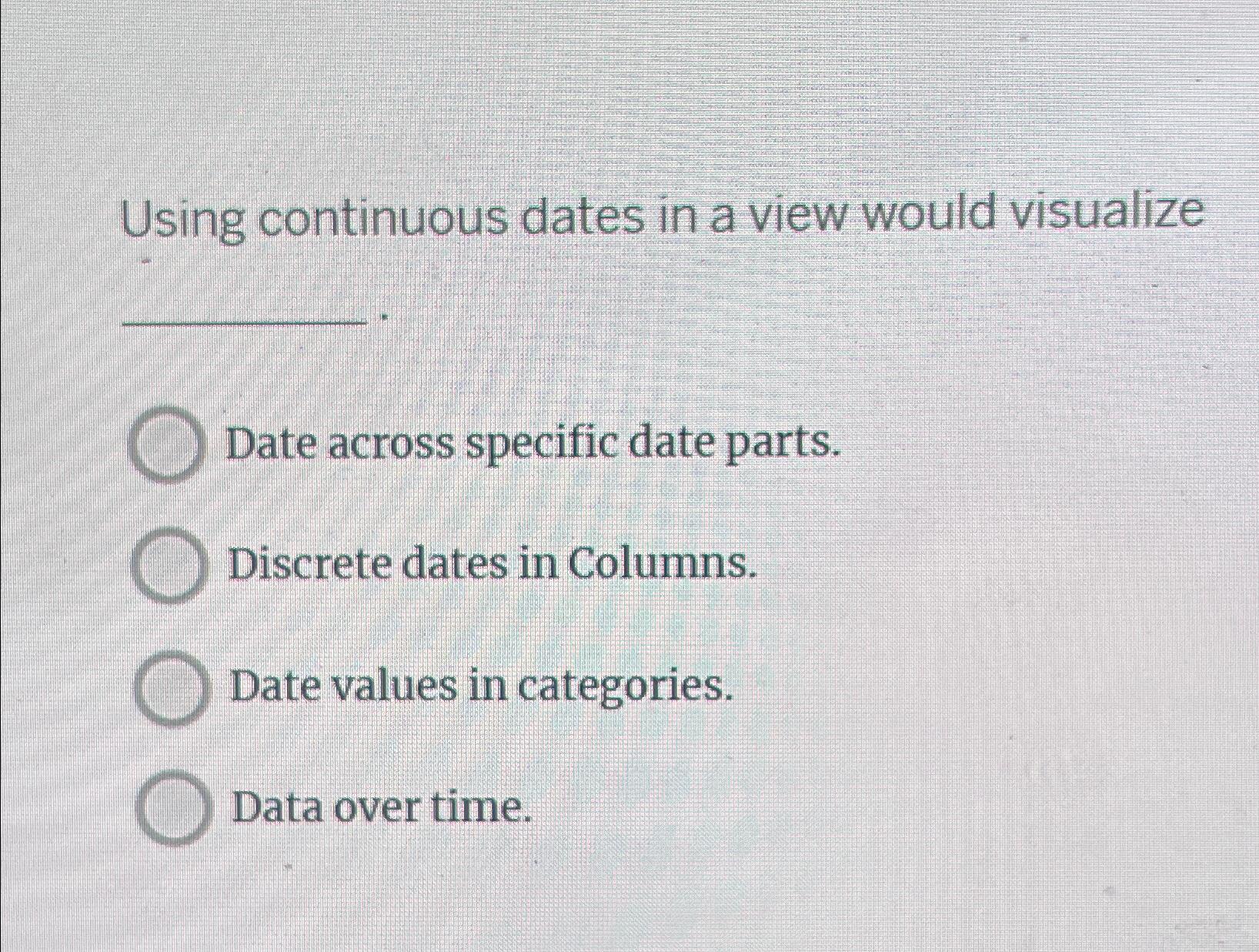 Solved Using continuous dates in a view would visualizeDate | Chegg.com