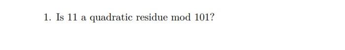 Solved 1. Is 11 a quadratic residue mod 101? | Chegg.com