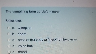 The combining form cervic/o means:Select one:a. | Chegg.com