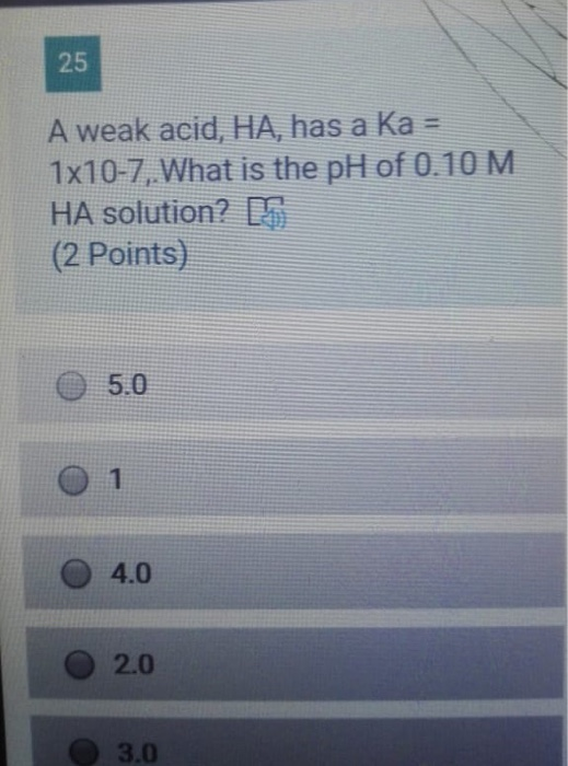 Solved 25 A weak acid, HA, has a Ka = 1x10-7, What is the pH | Chegg.com