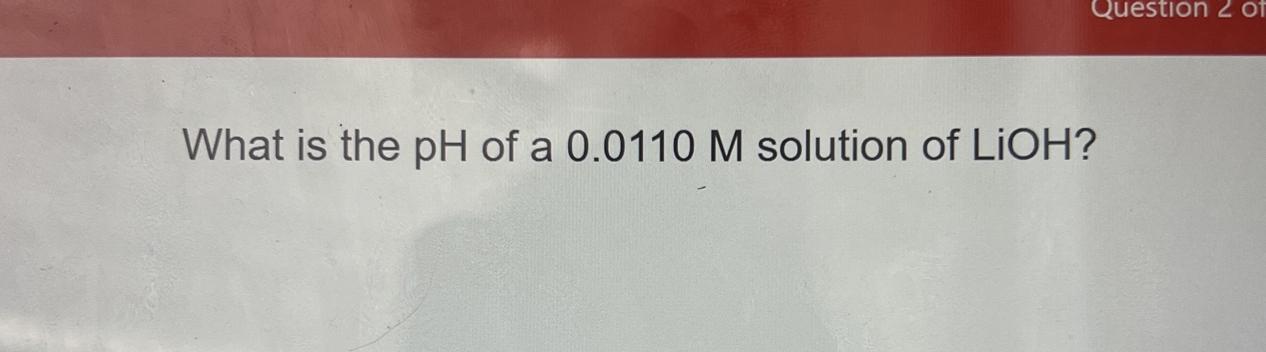 Solved What is the pH of a 0.0110 ﻿M solution of LiOH ? | Chegg.com