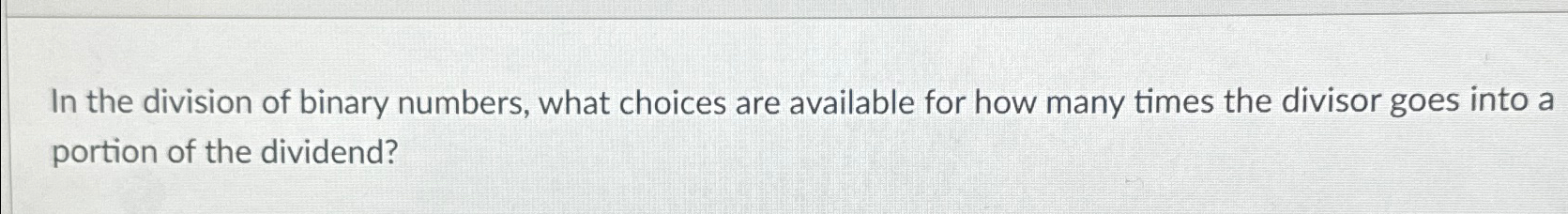 Solved In the division of binary numbers, what choices are | Chegg.com