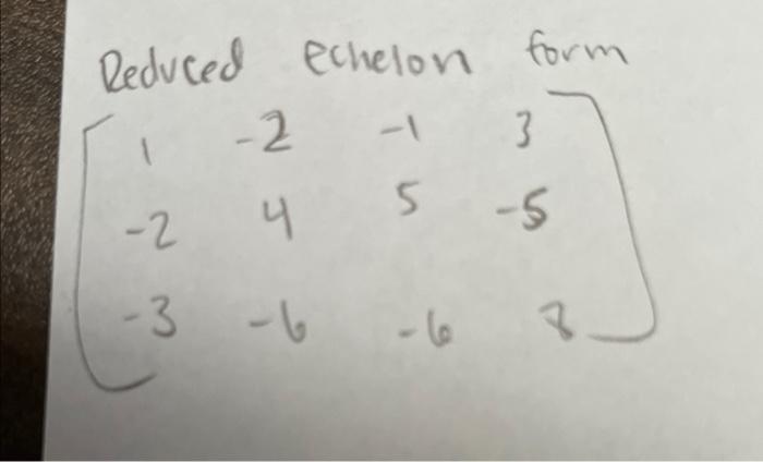 Solved Reduced echelon form ⎣⎡1−2−3−24−6−15−63−58⎦⎤ | Chegg.com