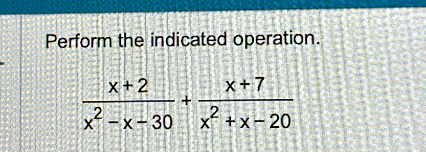 Solved Perform the indicated operation.x+2x2-x-30+x+7x2+x-20 | Chegg.com