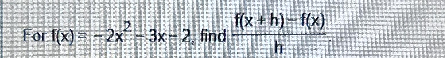 Solved For f(x)=-2x2-3x-2, ﻿find f(x+h)-f(x)h | Chegg.com