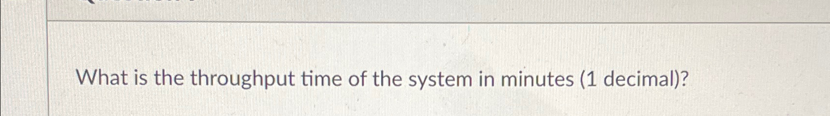 Solved What is the throughput time of the system in minutes | Chegg.com