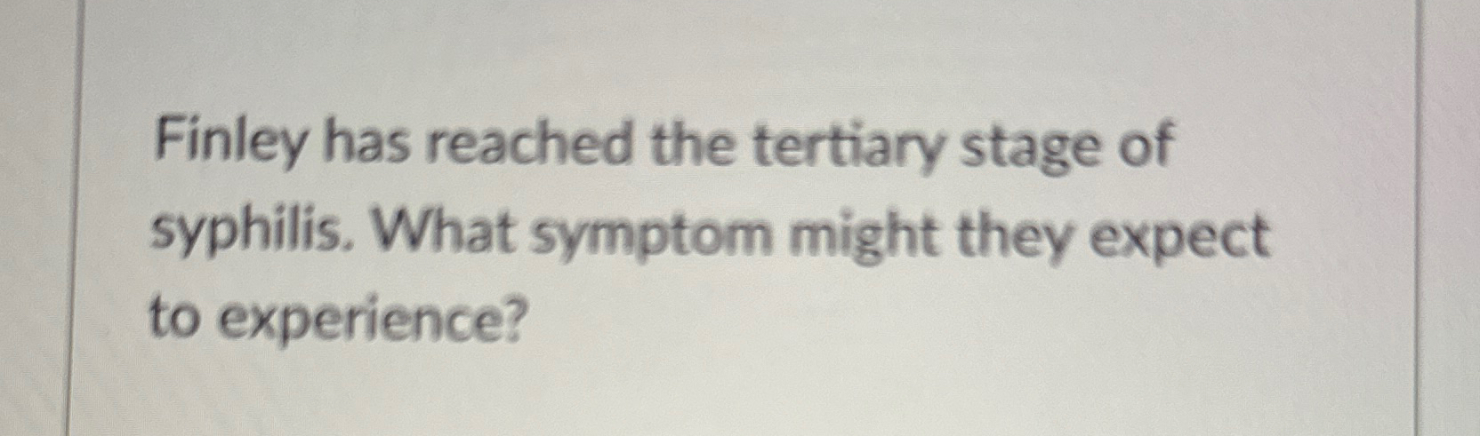 Solved Finley has reached the tertiary stage of syphilis. | Chegg.com