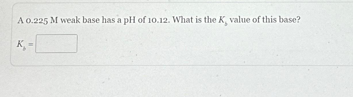Solved A 0.225M ﻿weak base has a pH ﻿of 10.12 . ﻿What is the | Chegg.com