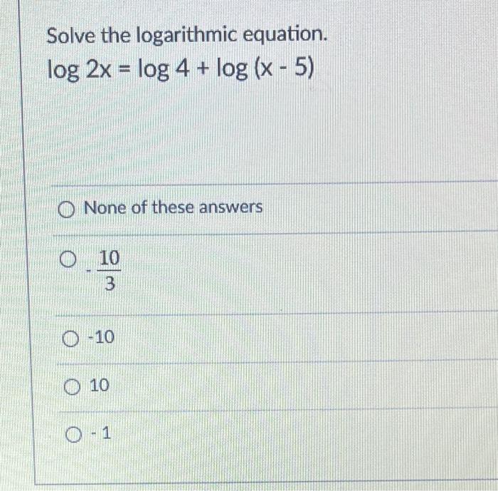 Solved Solve the logarithmic equation. log2x=log4+log(x−5) | Chegg.com