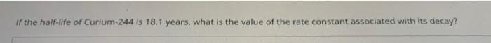 Solved If the half-life of Curium-244 is 18.1 years, what is | Chegg.com