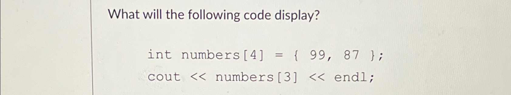 Solved What will the following code display?int numbers | Chegg.com