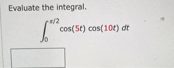 Solved Evaluate the integral. ∫0π/2cos(5t)cos(10t)dt | Chegg.com