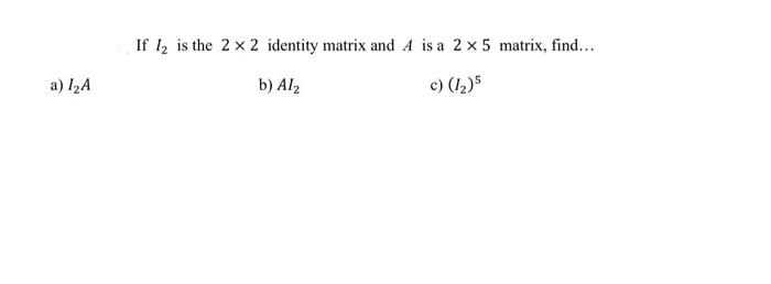 Solved If 12 is the 2 x 2 identity matrix and A is a 2 x 5 | Chegg.com