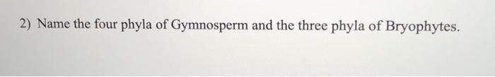 Solved 2) Name the four phyla of Gymnosperm and the three | Chegg.com