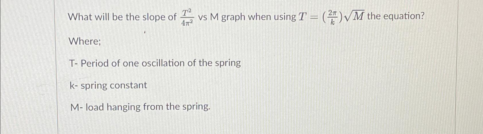 Solved What will be the slope of T24π2 ﻿vs M ﻿graph when | Chegg.com