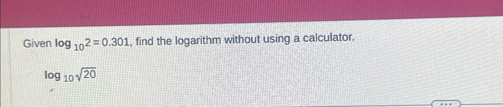 Solved Given log102=0.301, ﻿find the logarithm without using | Chegg.com