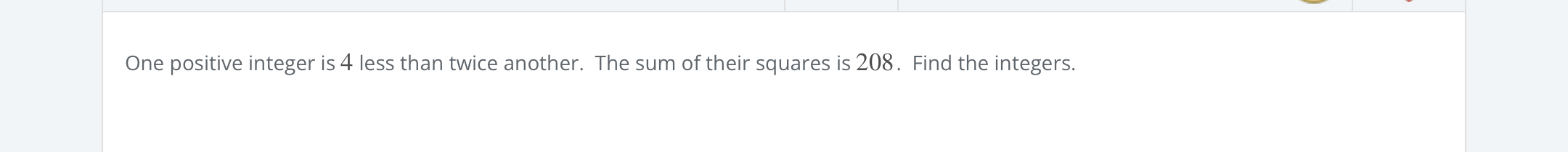 Solved One positive integer is 4 ﻿less than twice another. | Chegg.com