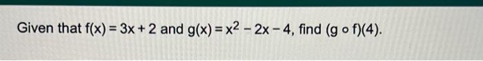 Solved Given that f(x) = 3x + 2 and g(x) = x2 - 2x - 4, find | Chegg.com