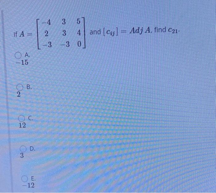 Solved If A=⎣⎡−42−333−3540⎦⎤ and [cij]=AdjA, find c21 A. −15 | Chegg.com