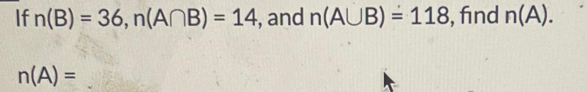 Solved If n(B)=36,n(A∩B)=14, ﻿and n(A∪B)=118, ﻿find | Chegg.com
