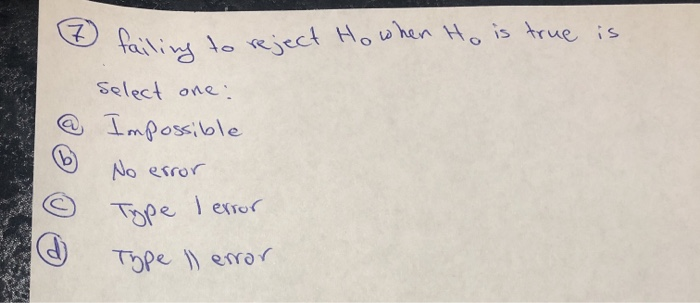 Solved 7 failing to reject Ho when Ho is true is Select one: | Chegg.com