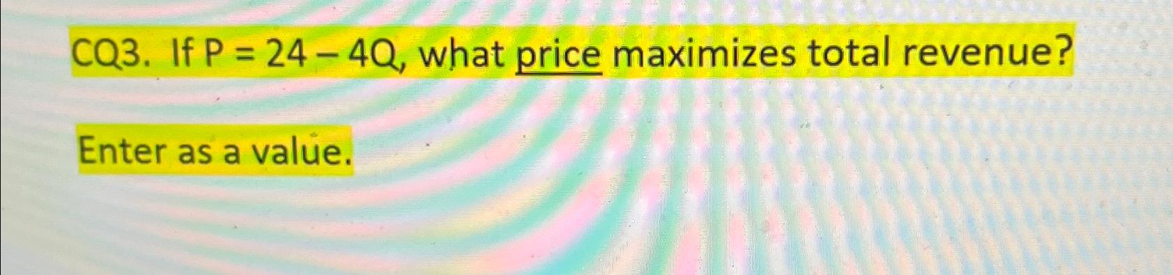 Solved CQ3. ﻿If P=24-4Q, ﻿what price maximizes total | Chegg.com