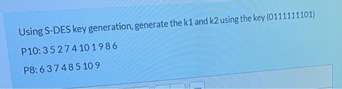 Solved Using S-DES key generation, generate the k1 and k2 | Chegg.com