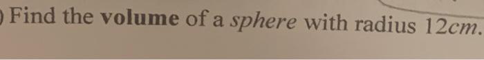 Solved Find the volume of a sphere with radius 12cm. | Chegg.com