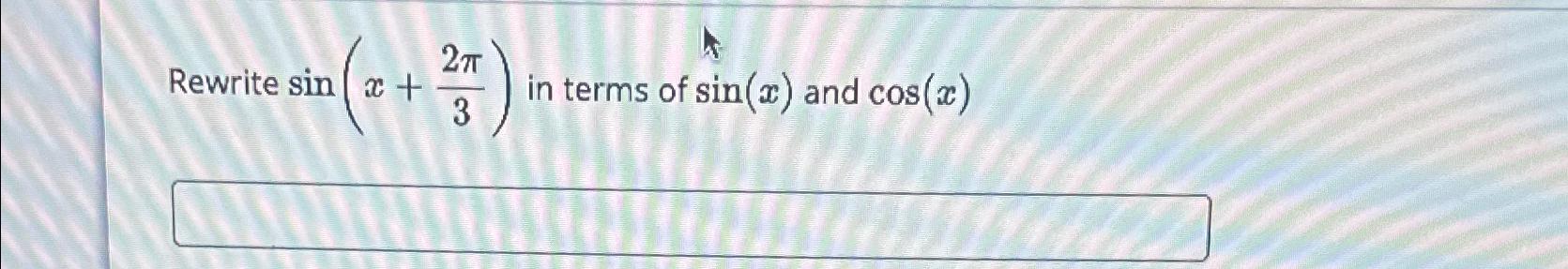 Solved Rewrite sin(x+2π3) ﻿in terms of sin(x) ﻿and cos(x) | Chegg.com