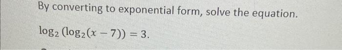 Solved By converting to exponential form, solve the | Chegg.com