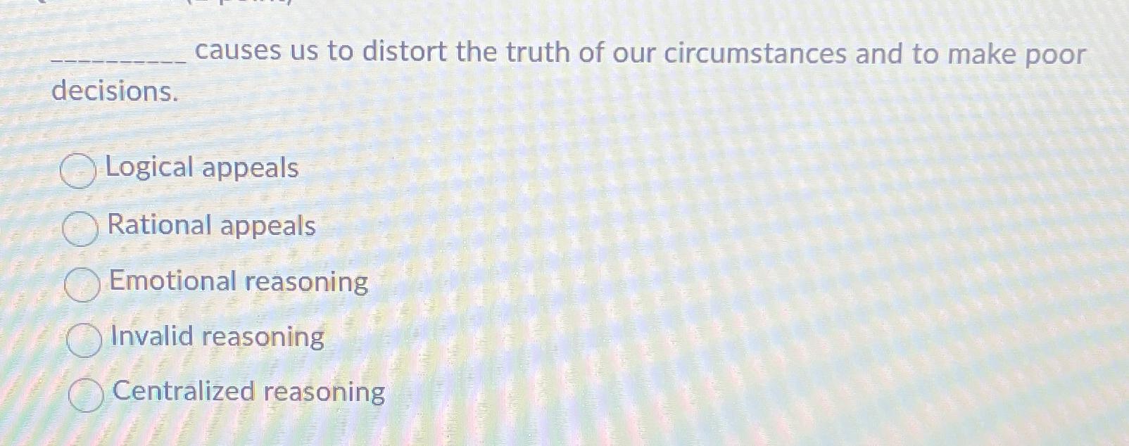 Solved causes us to distort the truth of our circumstances | Chegg.com
