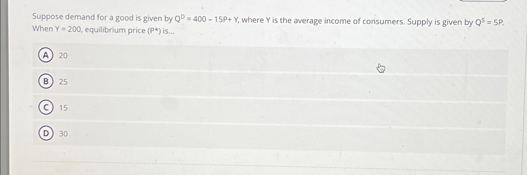 Solved Suppose demand for a good is given by QD=400-15P+Y, | Chegg.com