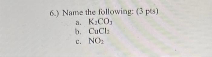 Solved 6.) Name the following: ( 3 pts) a. K2CO3 b. CuCl2 c. | Chegg.com