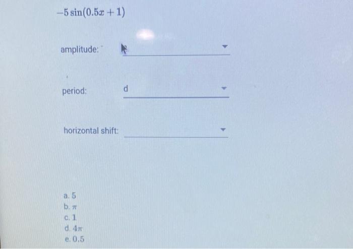 Solved −5sin(0.5x+1) amplitude: period:−5sin(0.5x+1) | Chegg.com