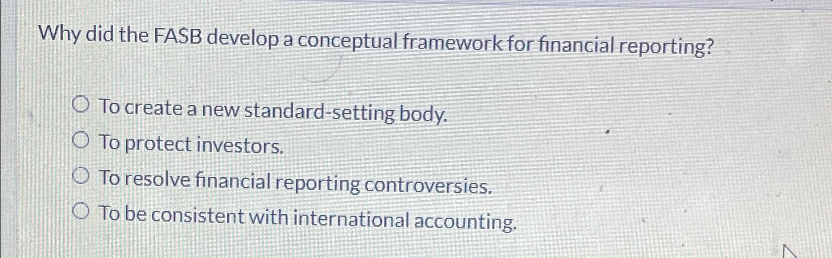 Solved Why did the FASB develop a conceptual framework for | Chegg.com