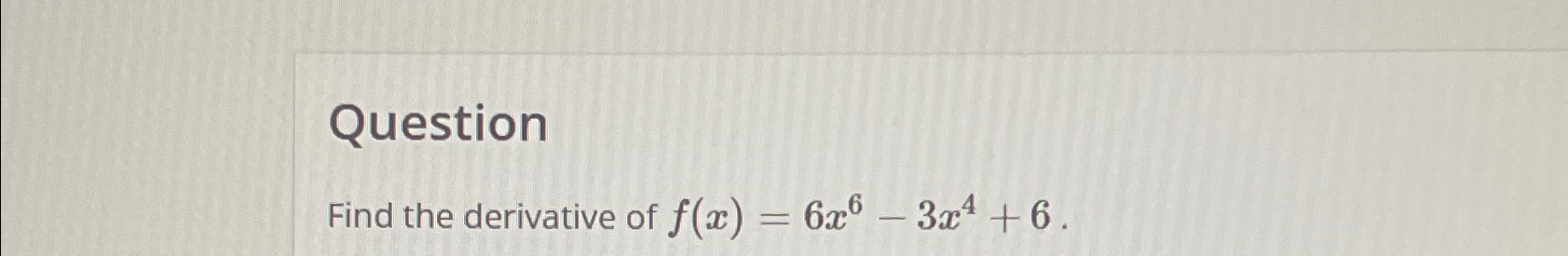 Solved QuestionFind the derivative of f(x)=6x6-3x4+6. | Chegg.com