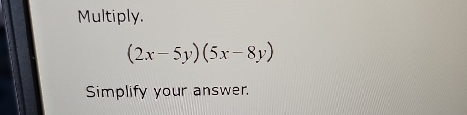 Solved Multiply.(2x-5y)(5x-8y)Simplify your answer. | Chegg.com