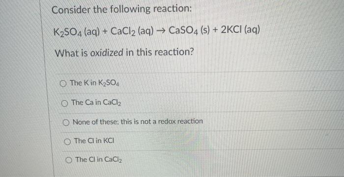 Solved Consider the following reaction: K2SO4 (aq) + CaCl2 | Chegg.com