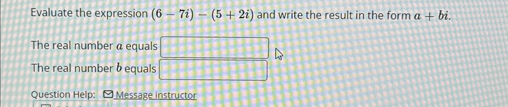 Solved Evaluate the expression (6-7i)-(5+2i) ﻿and write the | Chegg.com