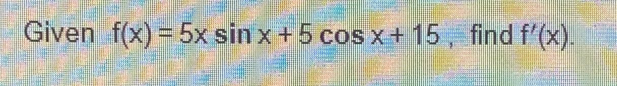 Solved Given f(x)=5xsinx+5cosx+15, ﻿find f'(x) | Chegg.com