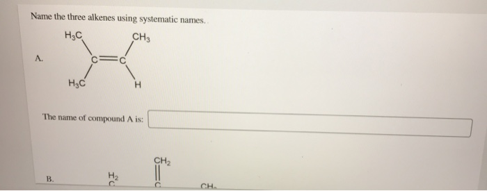 Solved Name the three alkenes using systematic names. H3C | Chegg.com