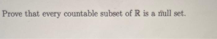 Solved Prove that every countable subset of R is a null set. | Chegg.com