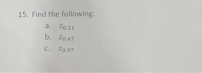 Solved 15. Find the following: a. Z0.31 b. z0.47 c. Z0.97 | Chegg.com
