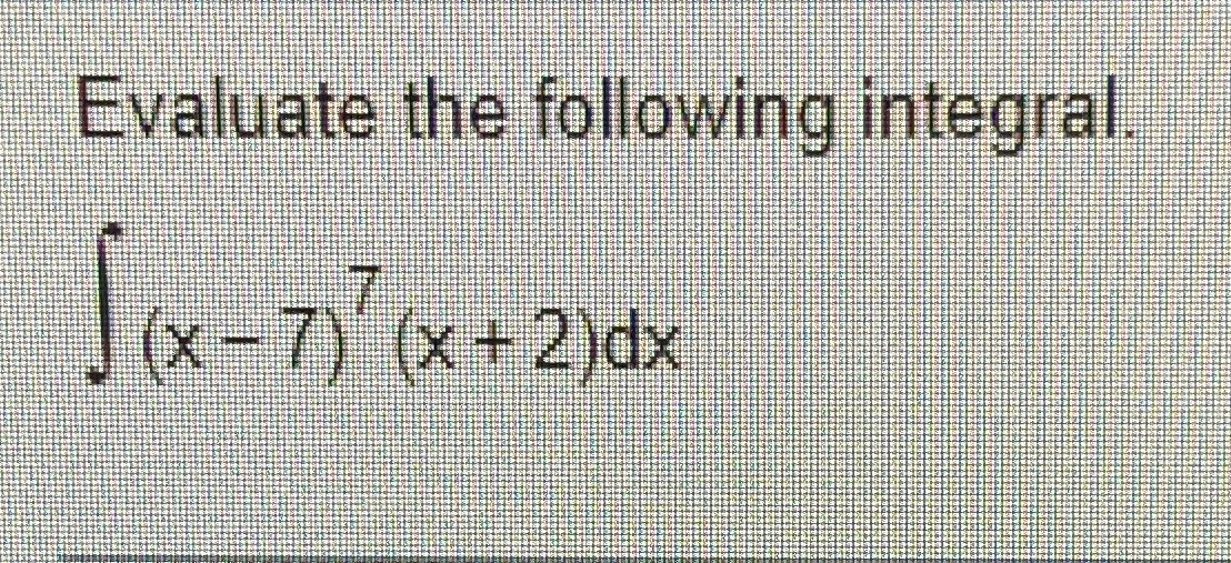 Solved Evaluate the following integral.∫﻿﻿(x-7)7(x+2)dx | Chegg.com