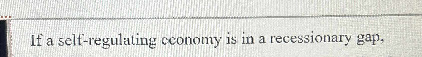 Solved If a self-regulating economy is in a recessionary | Chegg.com