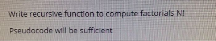 Solved Write recursive function to compute factorials N! | Chegg.com